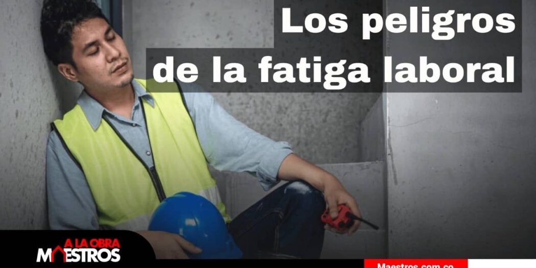 Los peligros de la fatiga laboral - A la Obra Maestros