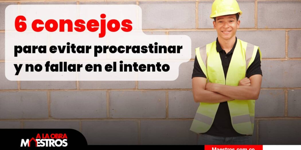 6 consejos para evitar procrastinar y no fallar en el intento - A la Obra Maestros