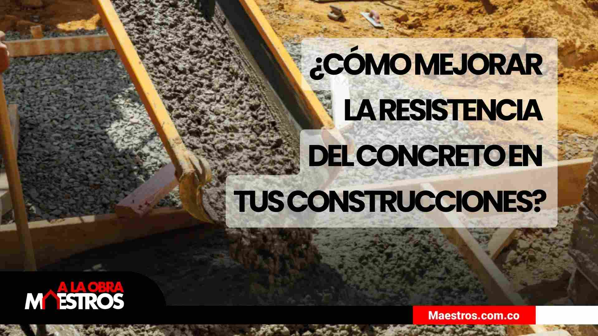 Cómo mejorar la resistencia del concreto - A la Obra Maestros